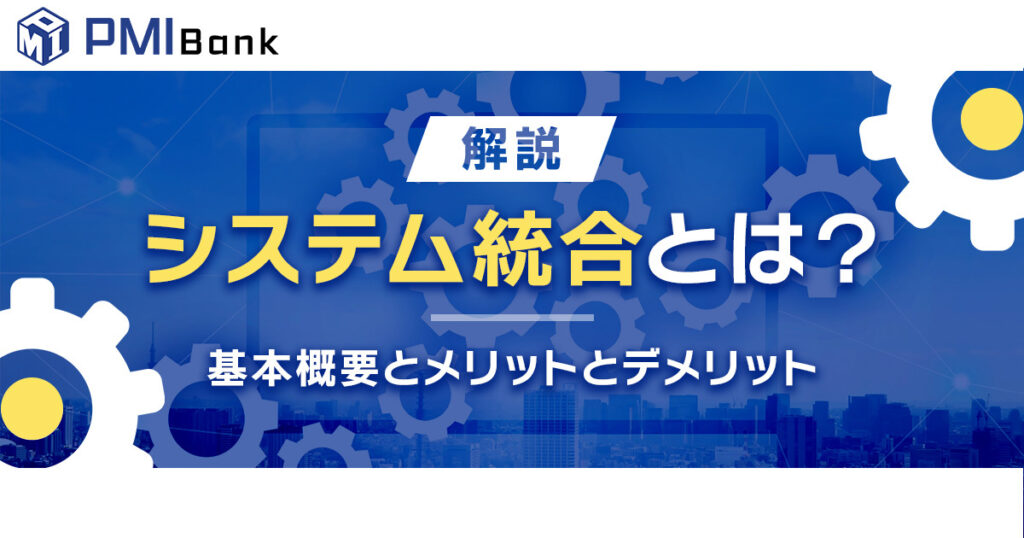 システム統合とは？基本概要とメリットとデメリットを解説！ | PMI Bank